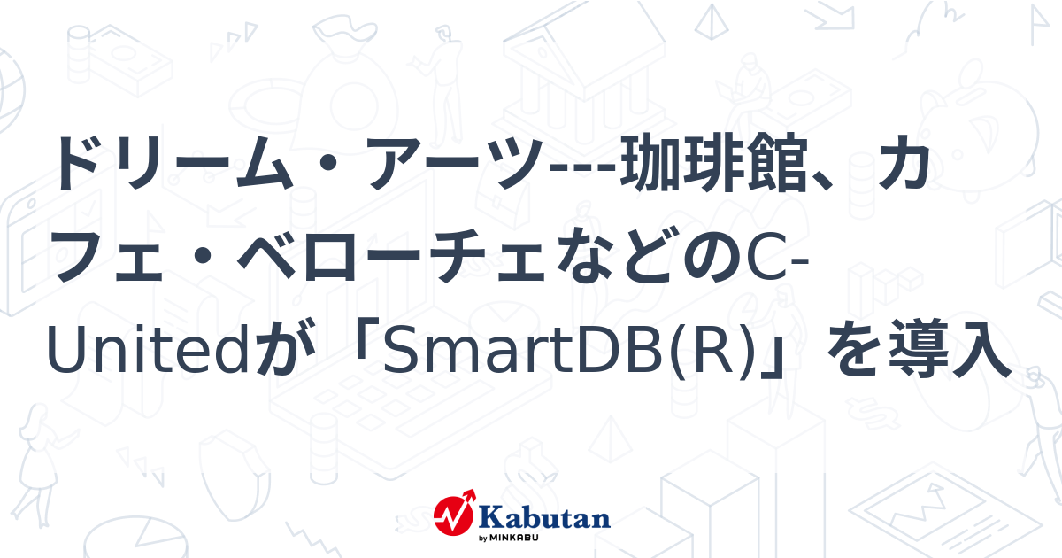 ドリーム・アーツ---珈琲館、カフェ・ベローチェなどのC-Unitedが「SmartDB(R)」を導入 | 個別株 - 株探ニュース