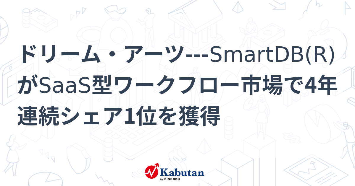 ドリーム・アーツ---SmartDB(R)がSaaS型ワークフロー市場で4年連続シェア1位を獲得 | 個別株 - 株探ニュース