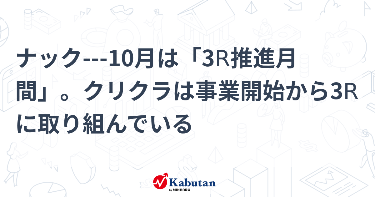 ナック---10月は「3R推進月間」。クリクラは事業開始から3Rに取り組んでいる | 個別株 - 株探ニュース