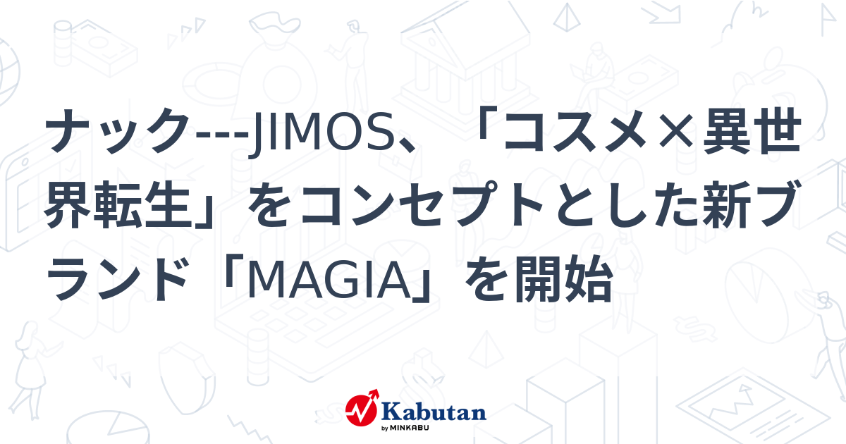 ナック---JIMOS、「コスメ×異世界転生」をコンセプトとした新ブランド「MAGIA」を開始 | 個別株 - 株探ニュース