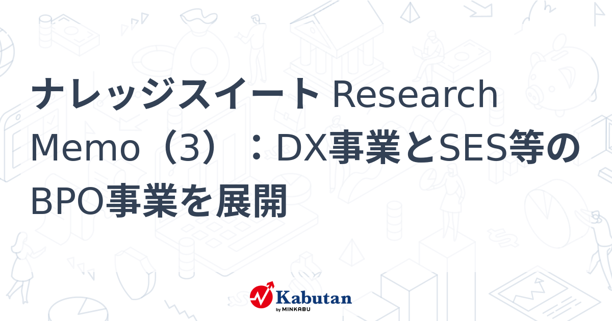ナレッジスイート Research Memo（3）：DX事業とSES等のBPO事業を展開 | 特集 - 株探ニュース