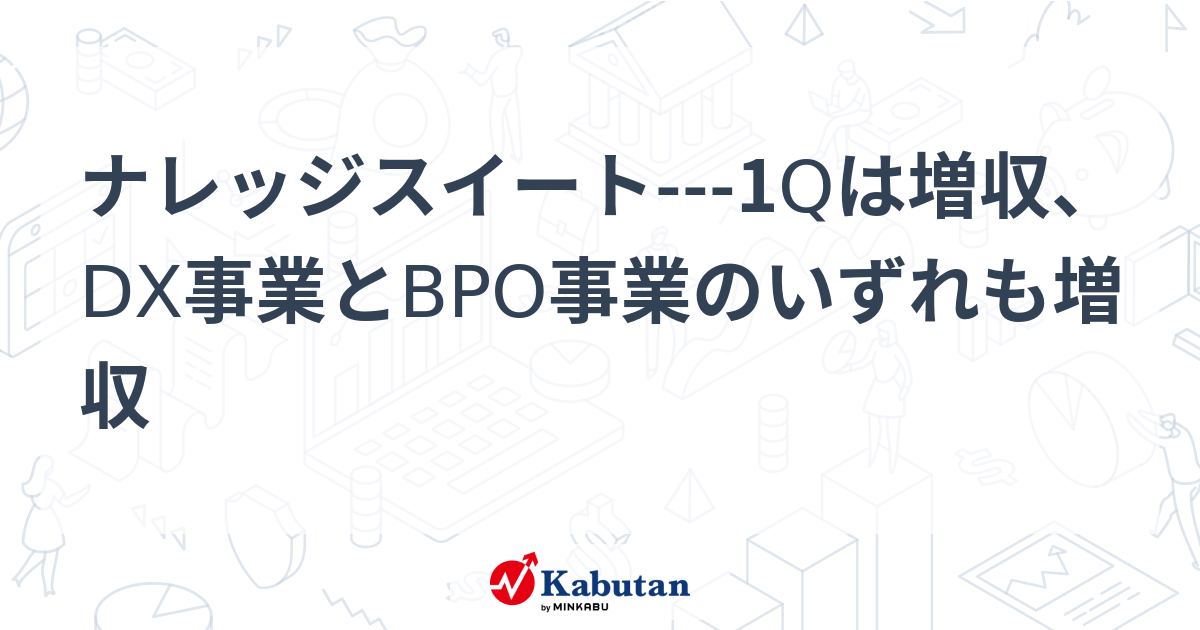 ナレッジスイート---1Qは増収、DX事業とBPO事業のいずれも増収 | 個別株 - 株探ニュース