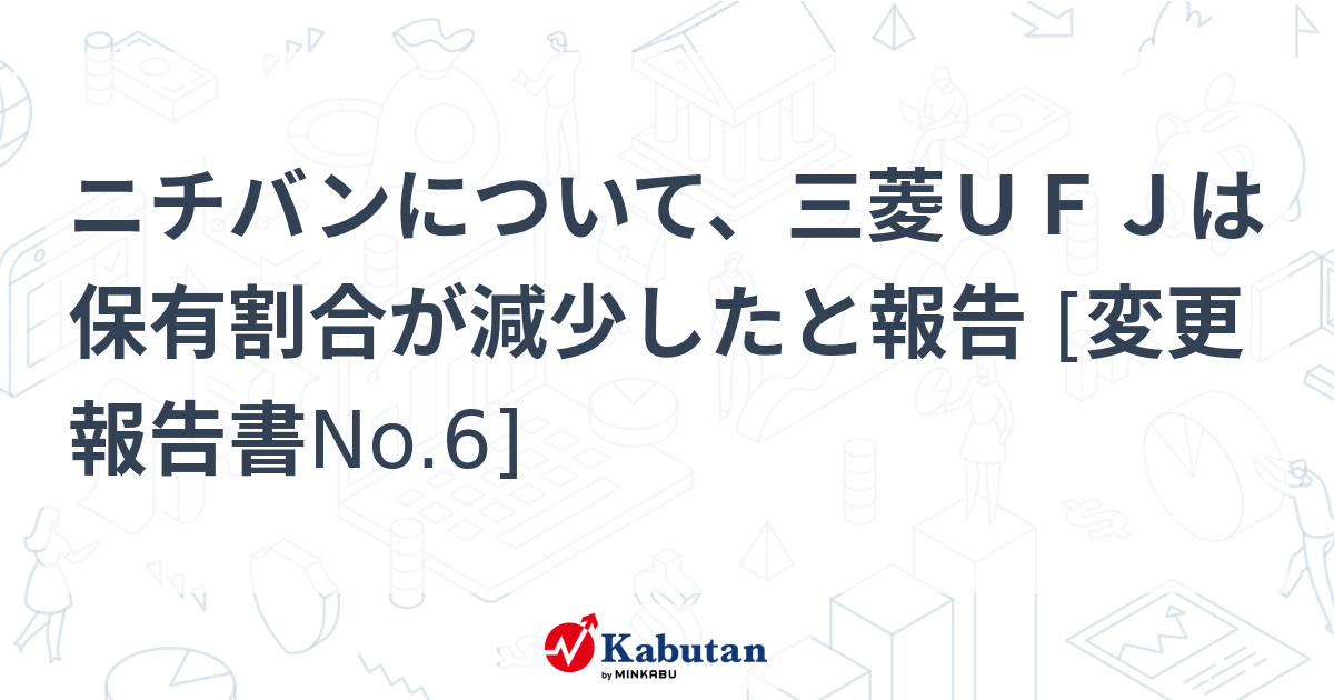 ニチバンについて、三菱UFJは保有割合が減少したと報告 [変更報告書No.6] | 大量保有報告書 - 株探ニュース