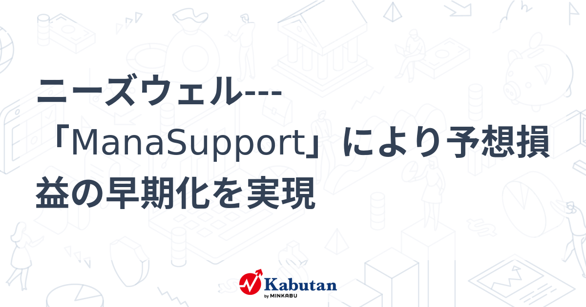 ニーズウェル---「ManaSupport」により予想損益の早期化を実現 | 個別株 - 株探ニュース