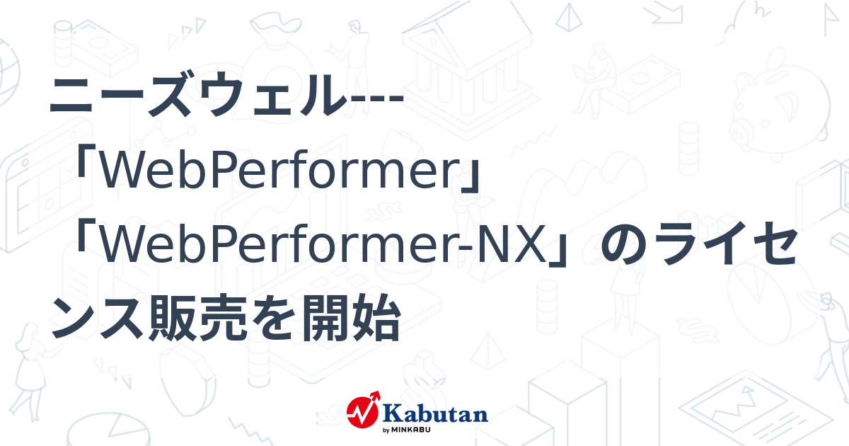 ニーズウェル---「WebPerformer」「WebPerformer-NX」のライセンス販売を開始 | 個別株 - 株探ニュース