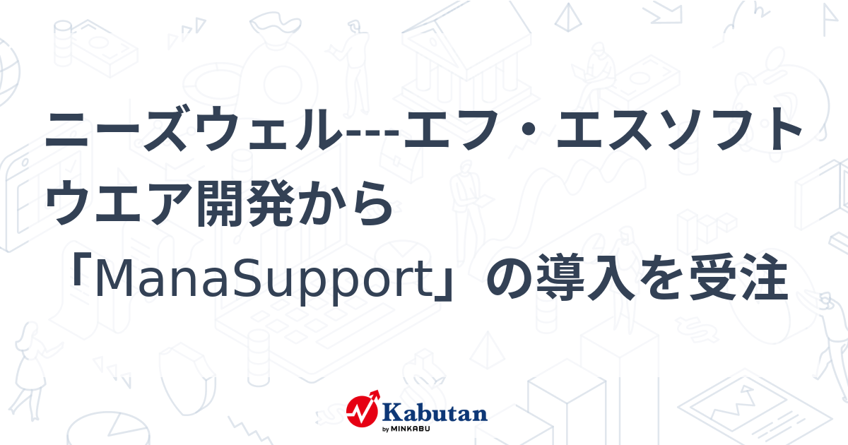 ニーズウェル---エフ・エスソフトウエア開発から「ManaSupport」の導入を受注 | 個別株 - 株探ニュース