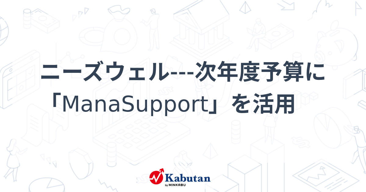 ニーズウェル---次年度予算に「ManaSupport」を活用 | 個別株 - 株探ニュース