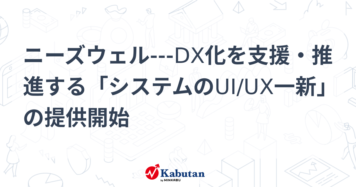 ニーズウェル---DX化を支援・推進する「システムのUI/UX一新」の提供開始 | 個別株 - 株探ニュース