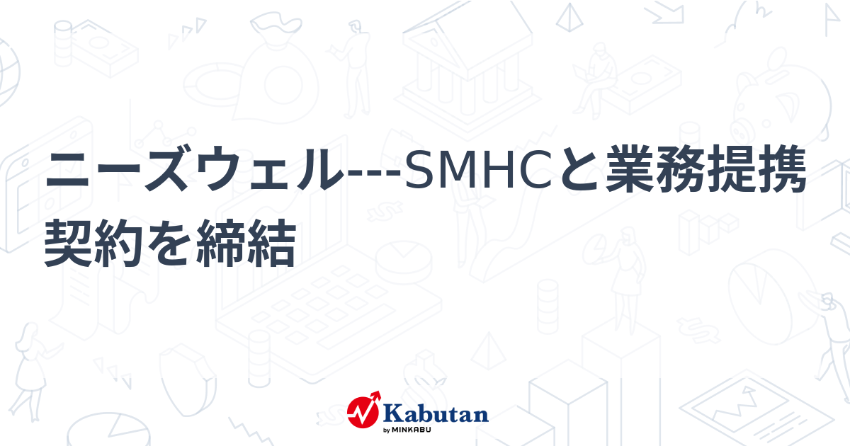 ニーズウェル---SMHCと業務提携契約を締結 | 個別株 - 株探ニュース