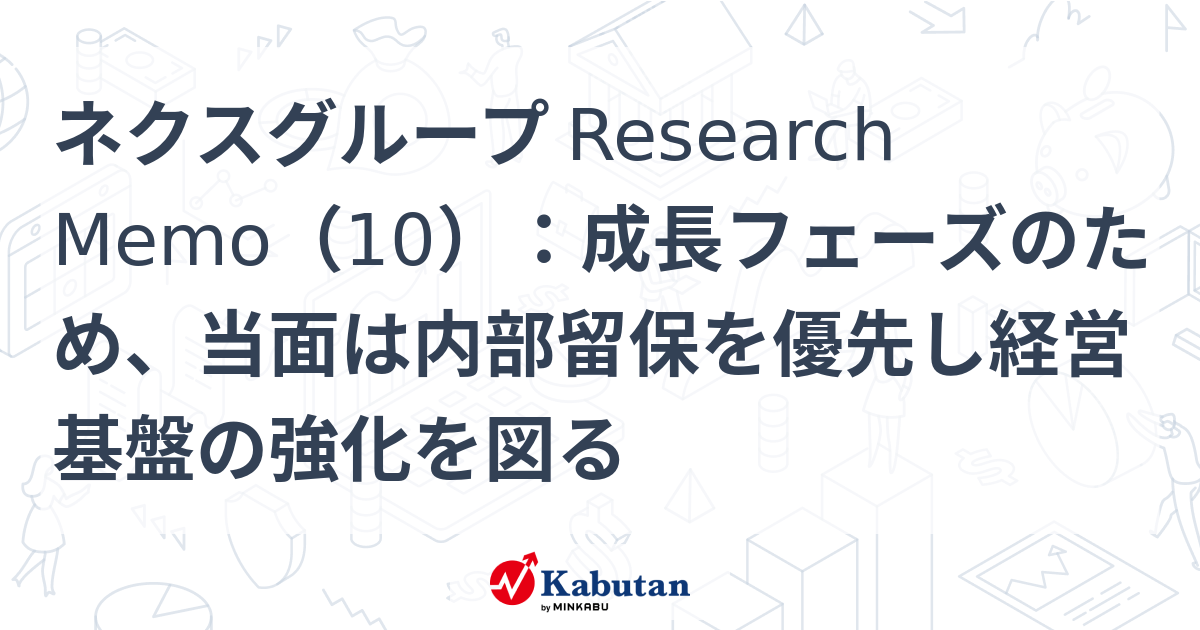 ネクスグループ Research Memo（10）：成長フェーズのため、当面は内部留保を優先し経営基盤の強化を図る | 特集 - 株探ニュース