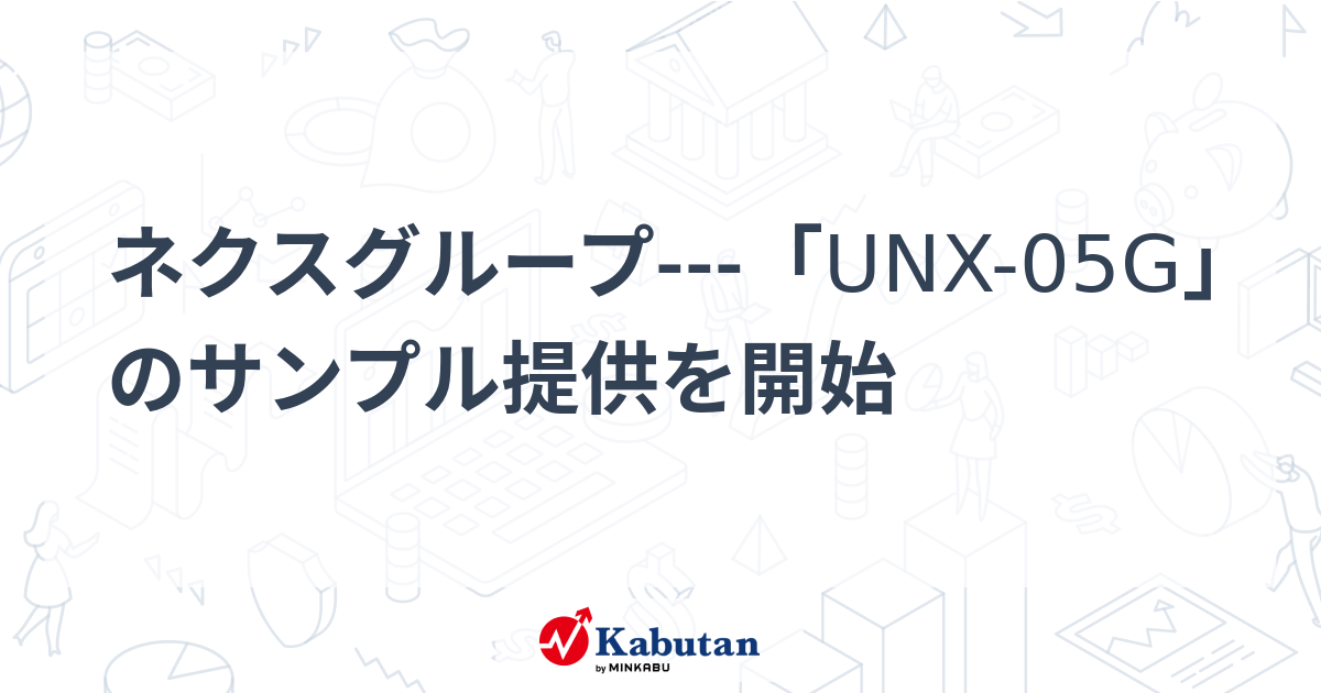 ネクスグループ---「UNX-05G」のサンプル提供を開始 | 個別株 - 株探ニュース