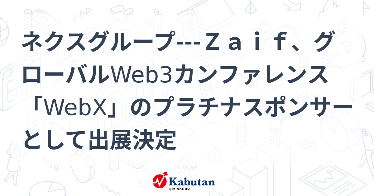 ネクスグループ---Zaif、グローバルWeb3カンファレンス「WebX」のプラチナスポンサーとして出展決定 | 個別株 - 株探ニュース