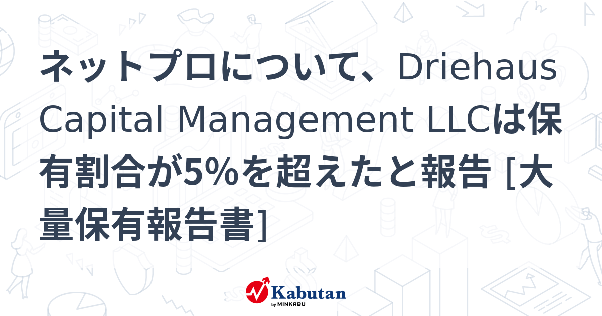 ネットプロについて、Driehaus Capital Management LLCは保有割合が5％を超えたと報告 [大量保有報告書] | 大量 ...