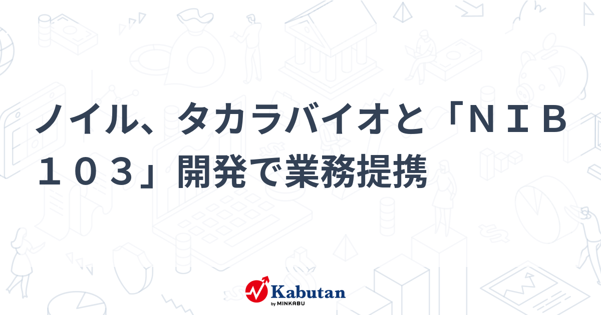 ノイル、タカラバイオと「NIB103」開発で業務提携 | 個別株 - 株探ニュース