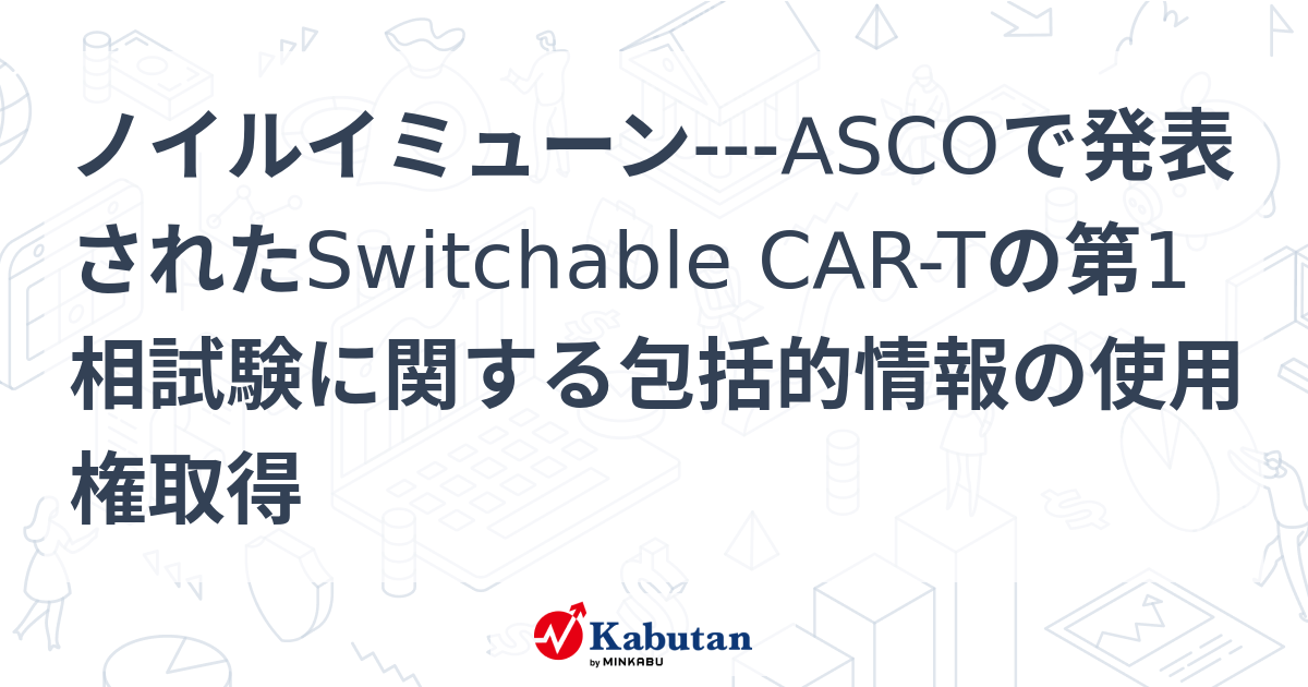 ノイルイミューン---ASCOで発表されたSwitchable CAR-Tの第1相試験に関する包括的情報の使用権取得 | 個別株 - 株探ニュース