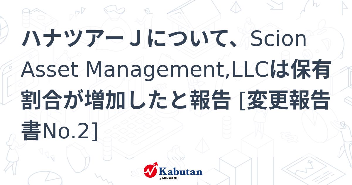 ハナツアーJについて、Scion Asset Management,LLCは保有割合が増加したと報告 [変更報告書No.2] | 大量保有報告 ...