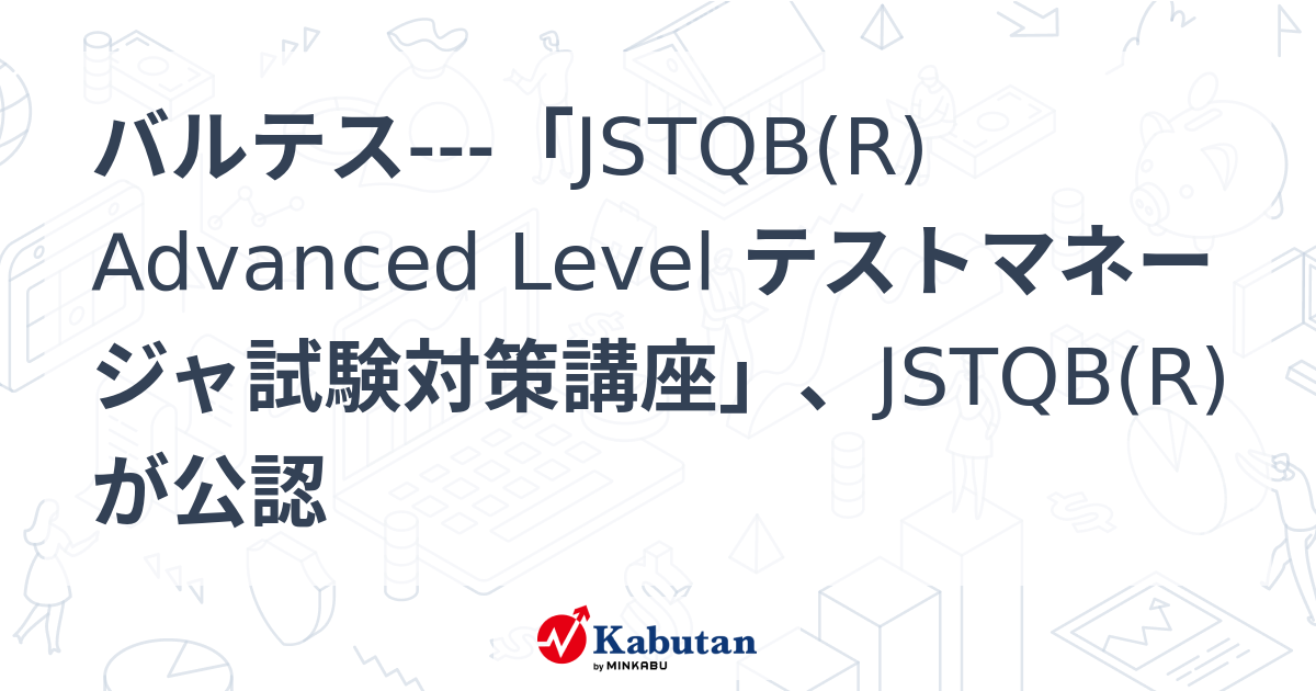 バルテス---「JSTQB(R) Advanced Level テストマネージャ試験対策講座」、JSTQB(R)が公認 | 個別株 - 株探ニュース