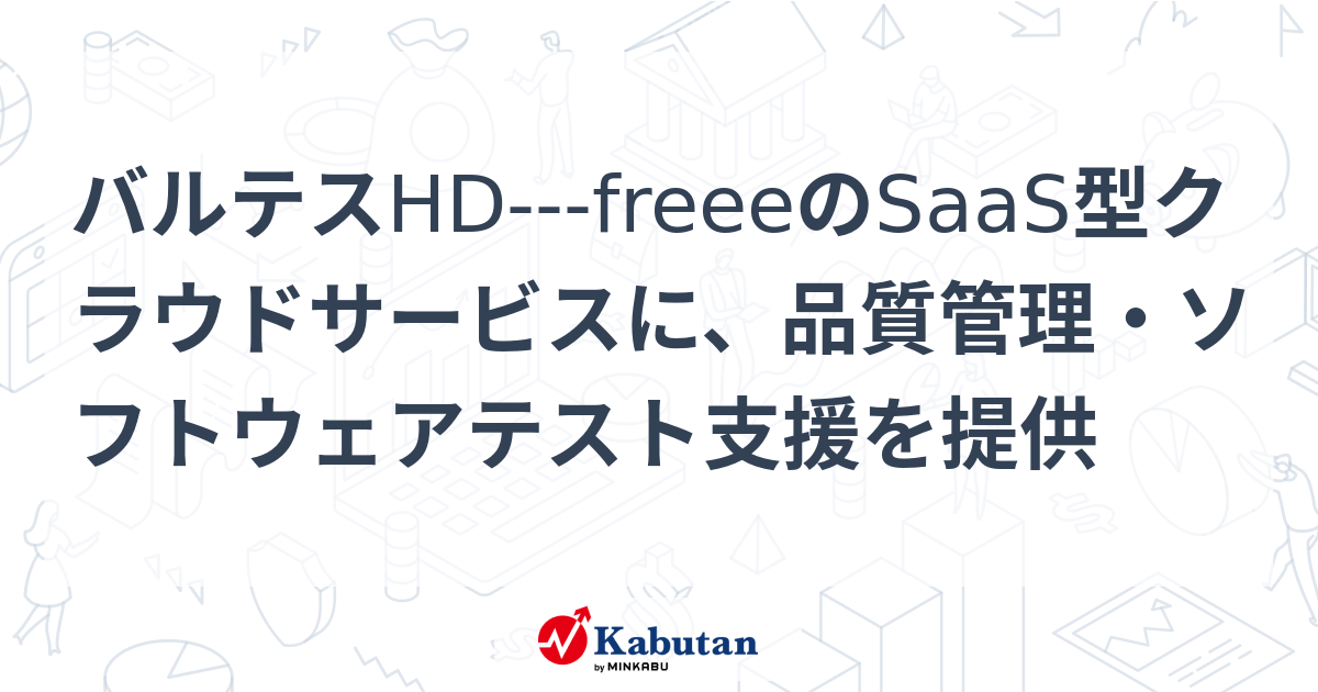 バルテスHD---freeeのSaaS型クラウドサービスに、品質管理・ソフトウェアテスト支援を提供 | 個別株 - 株探ニュース