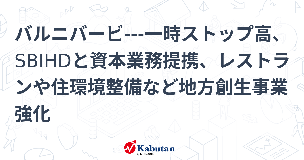 バルニバービ---一時ストップ高、SBIHDと資本業務提携、レストランや住環境整備など地方創生事業強化 | 個別株 - 株探ニュース