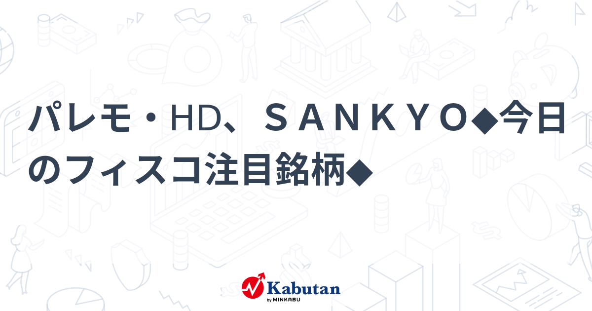 パレモ・HD、SANKYO 今日のフィスコ注目銘柄 | 個別株 - 株探ニュース