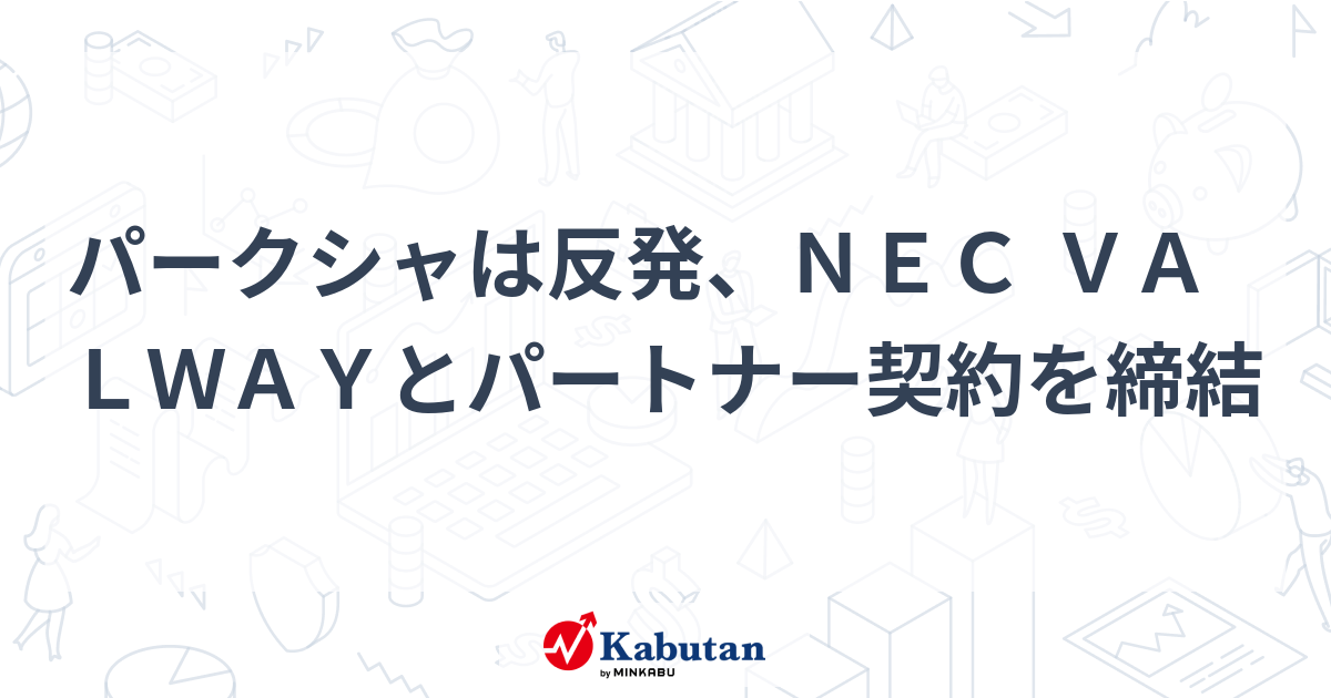 パークシャは反発、NEC VALWAYとパートナー契約を締結 | 個別株 - 株探ニュース