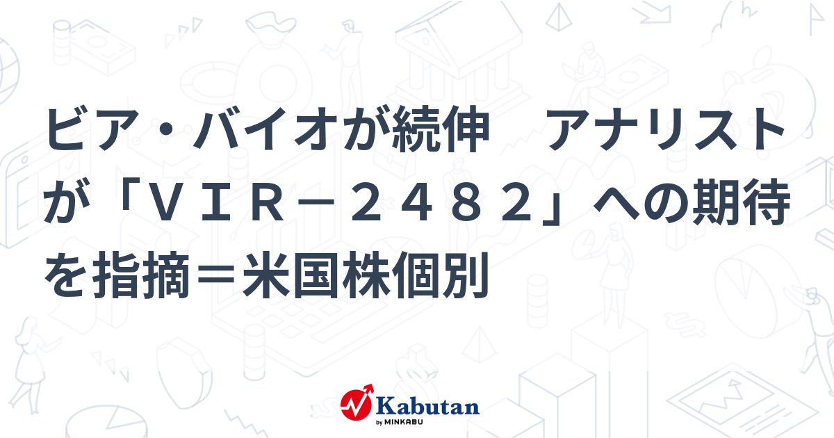 ビア・バイオが続伸 アナリストが「VIR－2482」への期待を指摘＝米国株個別 | 個別株 - 株探ニュース