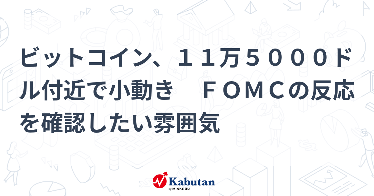 ビットコイン、11万5000ドル付近で小動き FOMCの反応を確認したい雰囲気 | 注目株 - 株探ニュース