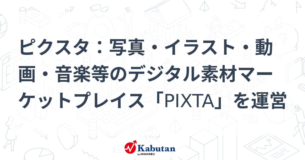 ピクスタ：写真・イラスト・動画・音楽等のデジタル素材マーケットプレイス「PIXTA」を運営 | 個別株 - 株探ニュース