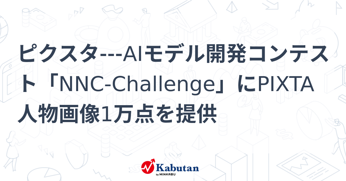 ピクスタ---AIモデル開発コンテスト「NNC-Challenge」にPIXTA人物画像1万点を提供 | 個別株 - 株探ニュース