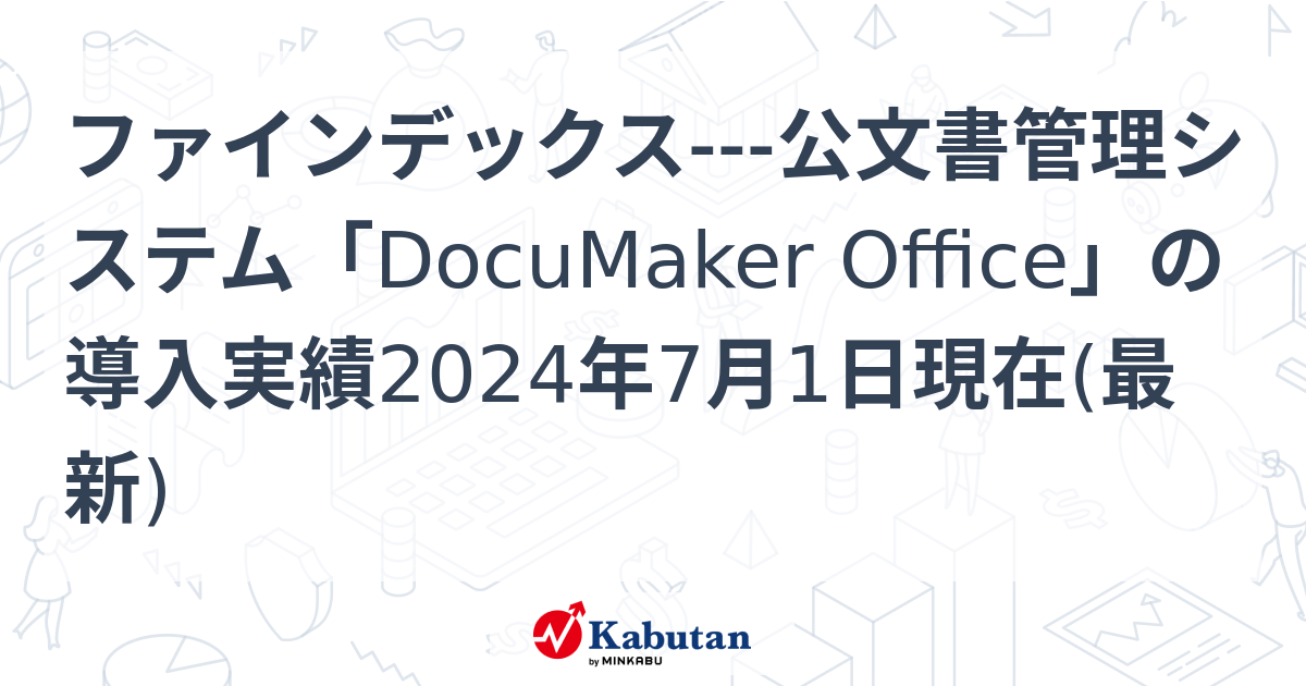 ファインデックス---公文書管理システム「DocuMaker Office」の導入実績2024年7月1日現在(最新) | 個別株 - 株探ニュース
