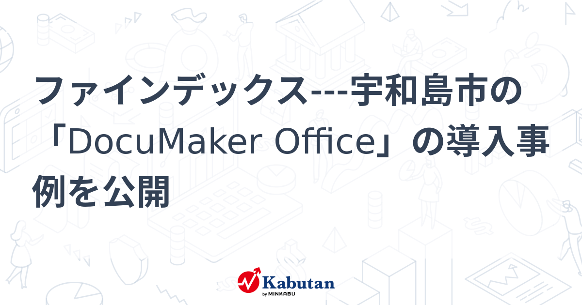 ファインデックス---宇和島市の「DocuMaker Office」の導入事例を公開 | 個別株 - 株探ニュース