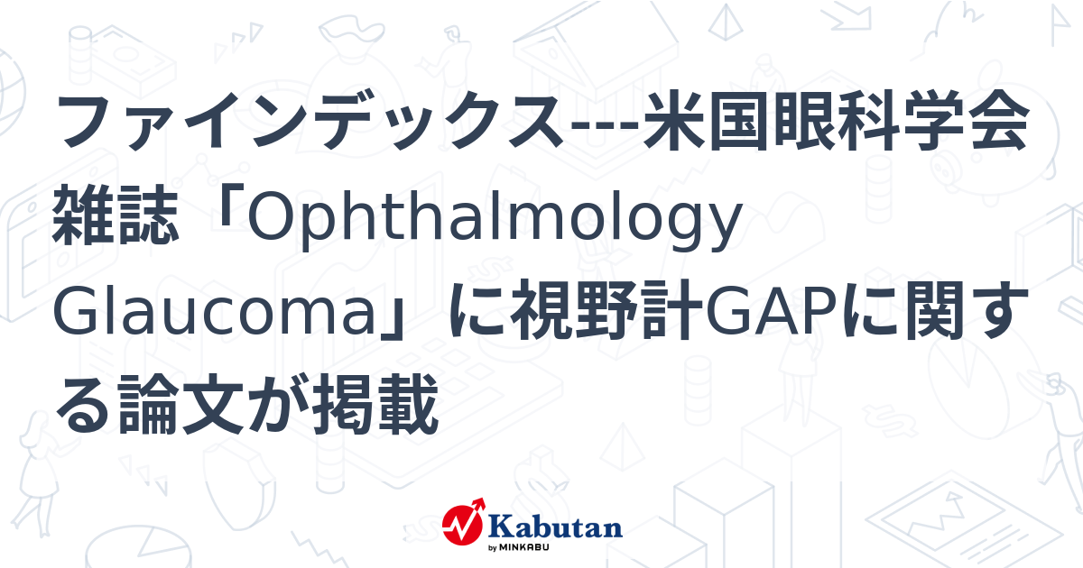 ファインデックス---米国眼科学会雑誌「Ophthalmology Glaucoma」に視野計GAPに関する論文が掲載 | 個別株 - 株探ニュース