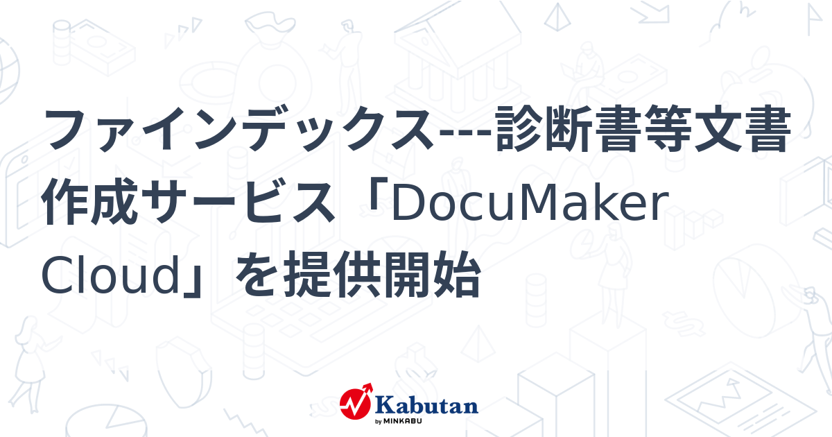 ファインデックス---診断書等文書作成サービス「DocuMaker Cloud」を提供開始 | 個別株 - 株探ニュース