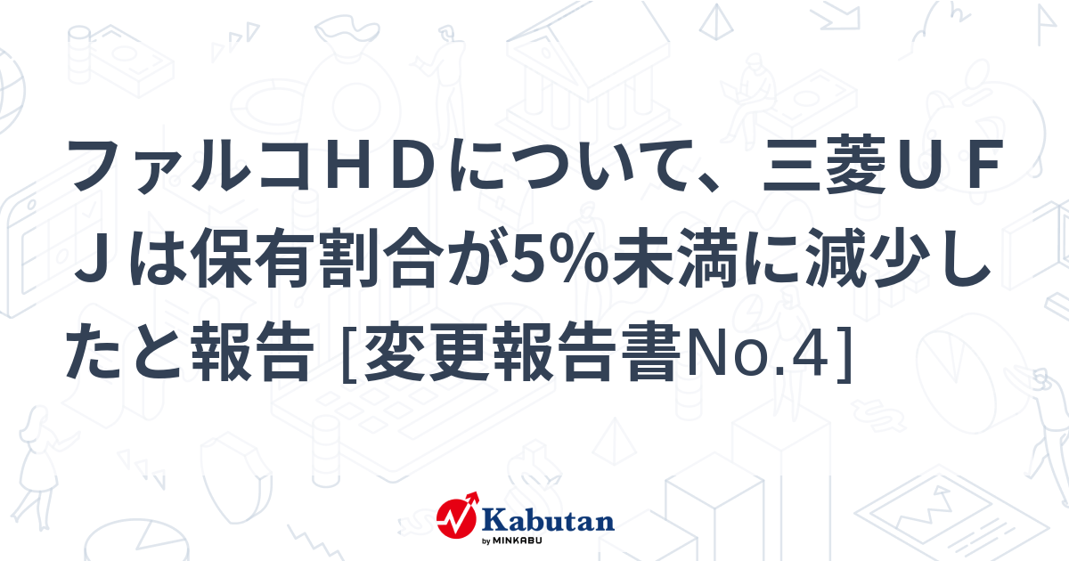 ファルコHDについて、三菱UFJは保有割合が5％未満に減少したと報告 [変更報告書No.4] | 大量保有報告書 - 株探ニュース