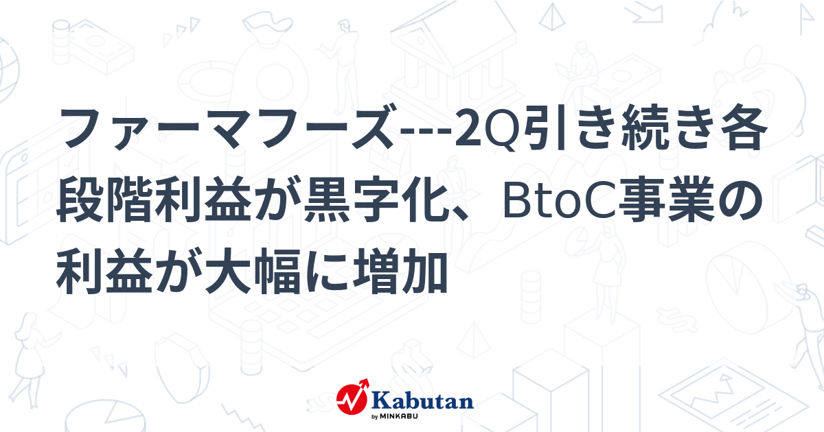 ファーマフーズ---2Q引き続き各段階利益が黒字化、BtoC事業の利益が大幅に増加 | 個別株 - 株探ニュース