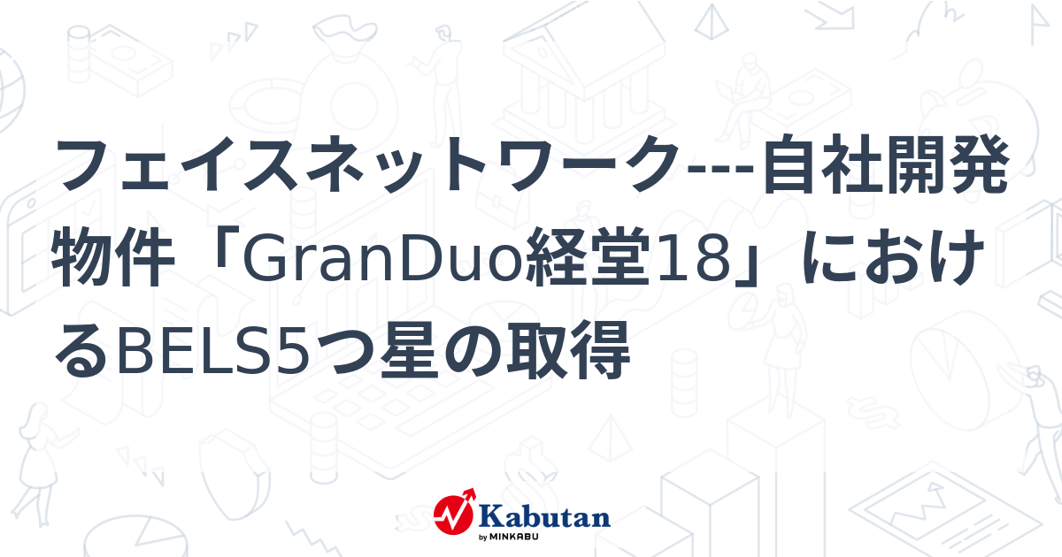 フェイスネットワーク---自社開発物件「GranDuo経堂18」におけるBELS5つ星の取得 | 個別株 - 株探ニュース