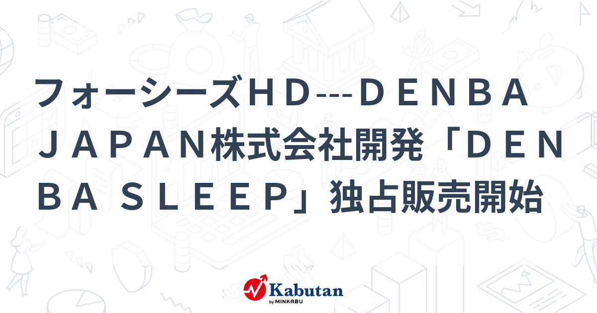 フォーシーズHD---DENBA JAPAN株式会社開発「DENBA SLEEP」独占販売開始 | 株探ニュース