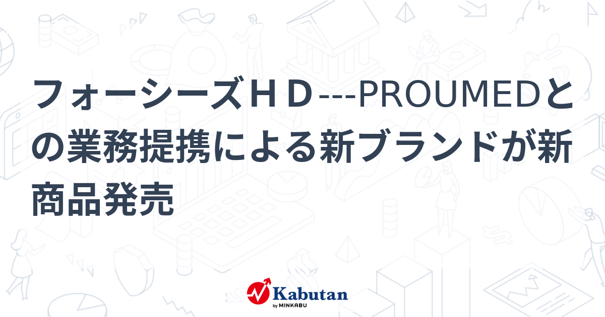 フォーシーズHD---PROUMEDとの業務提携による新ブランドが新商品発売 | 個別株 - 株探ニュース
