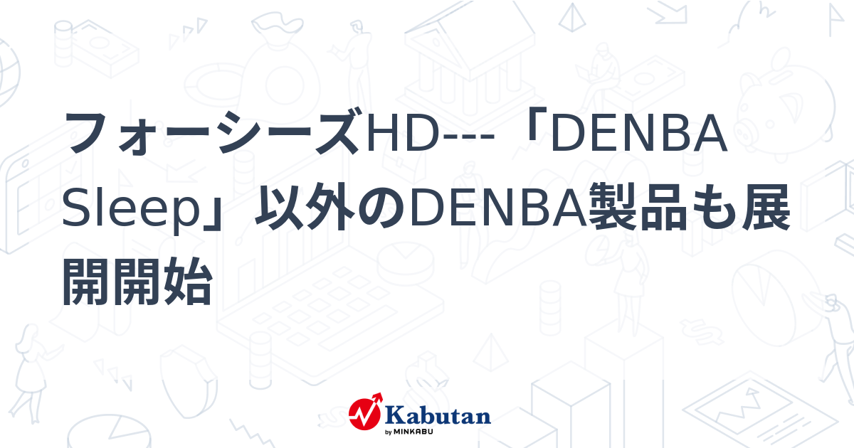 フォーシーズHD---「DENBA Sleep」以外のDENBA製品も展開開始 | 個別株 - 株探ニュース