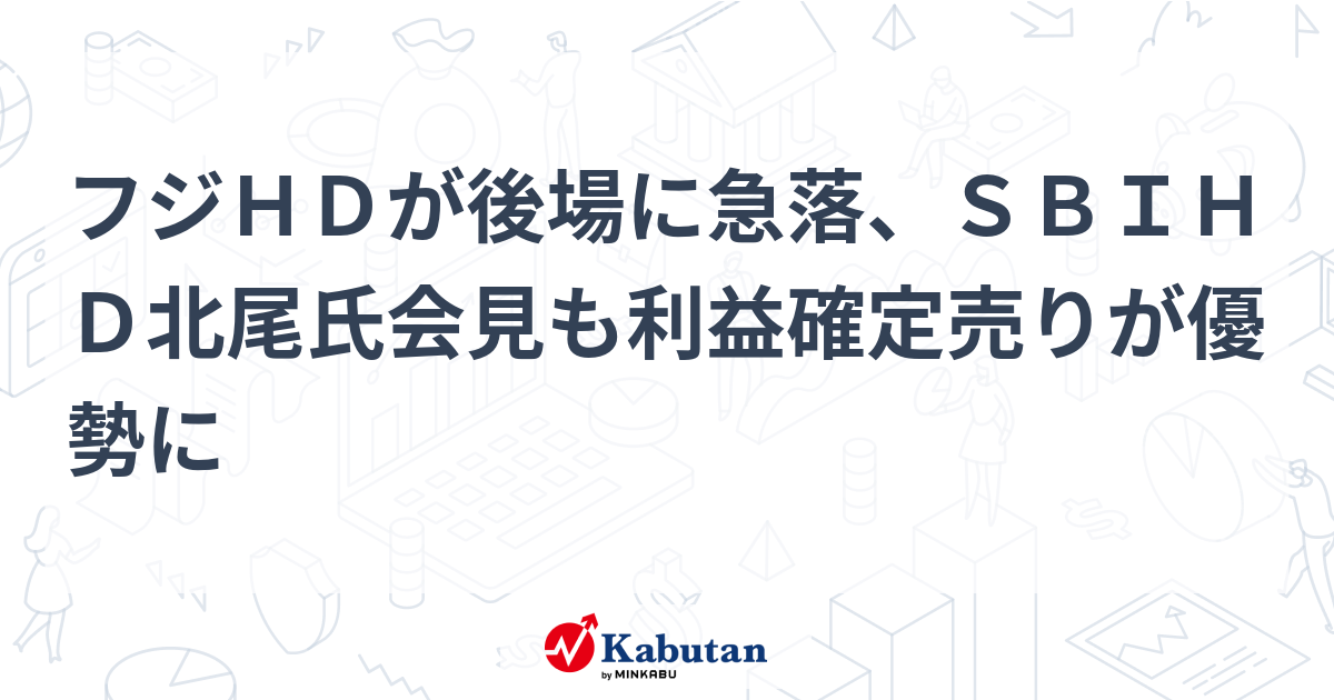 フジHDが後場に急落、SBIHD北尾氏会見も利益確定売りが優勢に | 個別株 - 株探ニュース