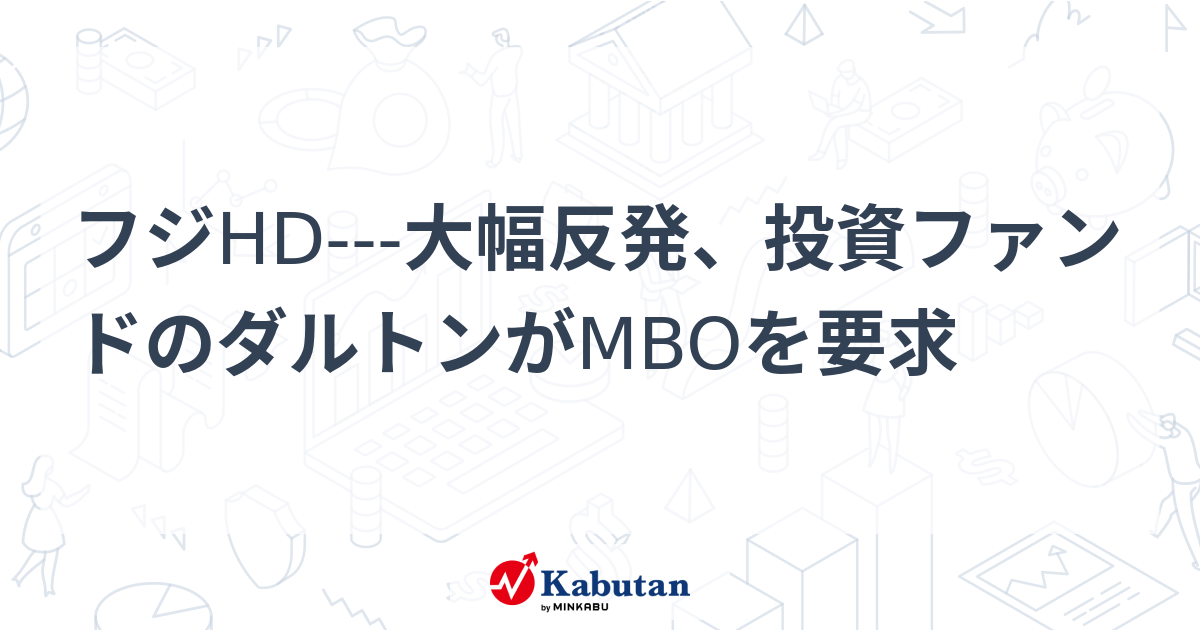 フジHD---大幅反発、投資ファンドのダルトンがMBOを要求 | 個別株 - 株探ニュース