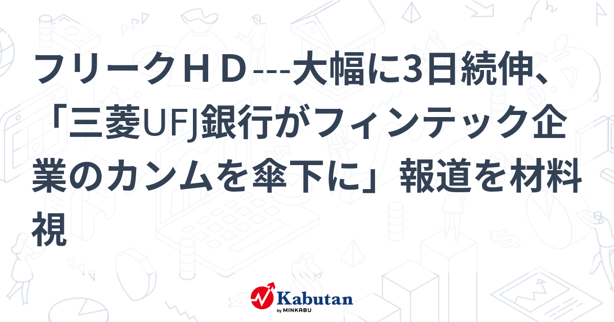 フリークHD---大幅に3日続伸、「三菱UFJ銀行がフィンテック企業のカンムを傘下に」報道を材料視 | 個別株 - 株探ニュース