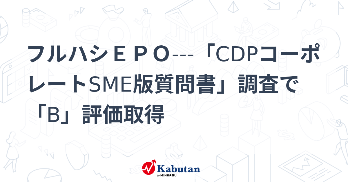 フルハシEPO---「CDPコーポレートSME版質問書」調査で「B」評価取得 | 個別株 - 株探ニュース