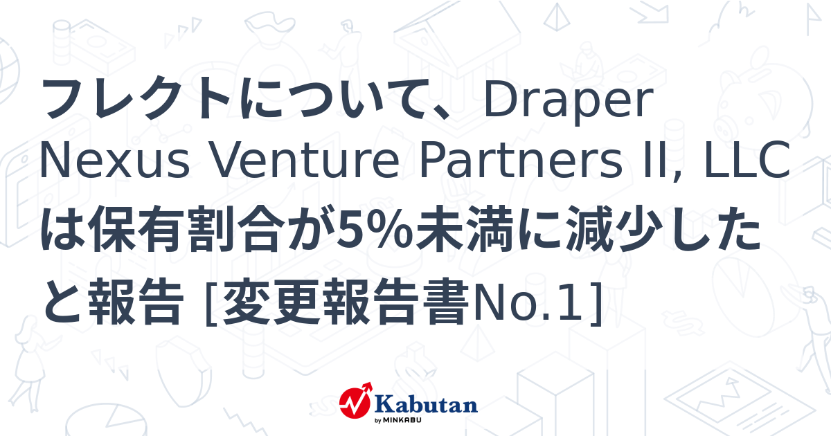 フレクトについて、Draper Nexus Venture Partners II, LLCは保有割合が5％未満に減少したと報告 [変更報告書 ...
