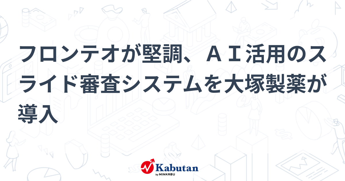 フロンテオが堅調、AI活用のスライド審査システムを大塚製薬が導入 | 個別株 - 株探ニュース