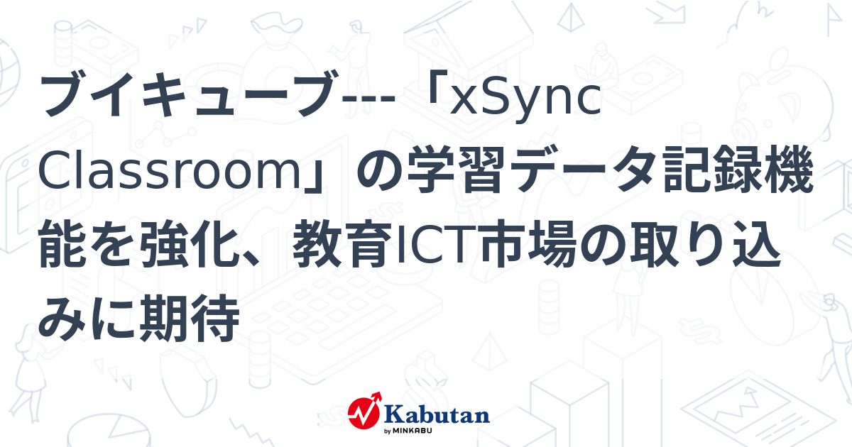 ブイキューブ---「xSync Classroom」の学習データ記録機能を強化、教育ICT市場の取り込みに期待 | 個別株 - 株探ニュース