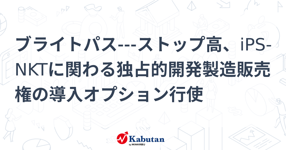 ブライトパス---ストップ高、iPS-NKTに関わる独占的開発製造販売権の導入オプション行使 | 個別株 - 株探ニュース