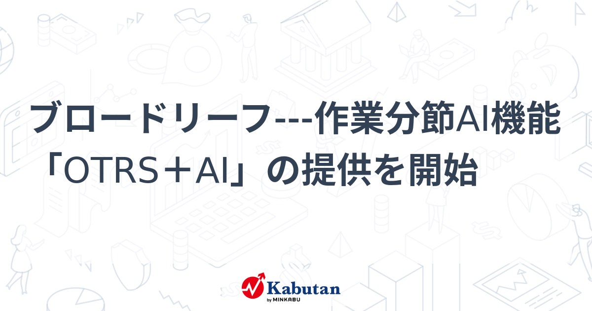 ブロードリーフ---作業分節AI機能「OTRS＋AI」の提供を開始 | 個別株 - 株探ニュース