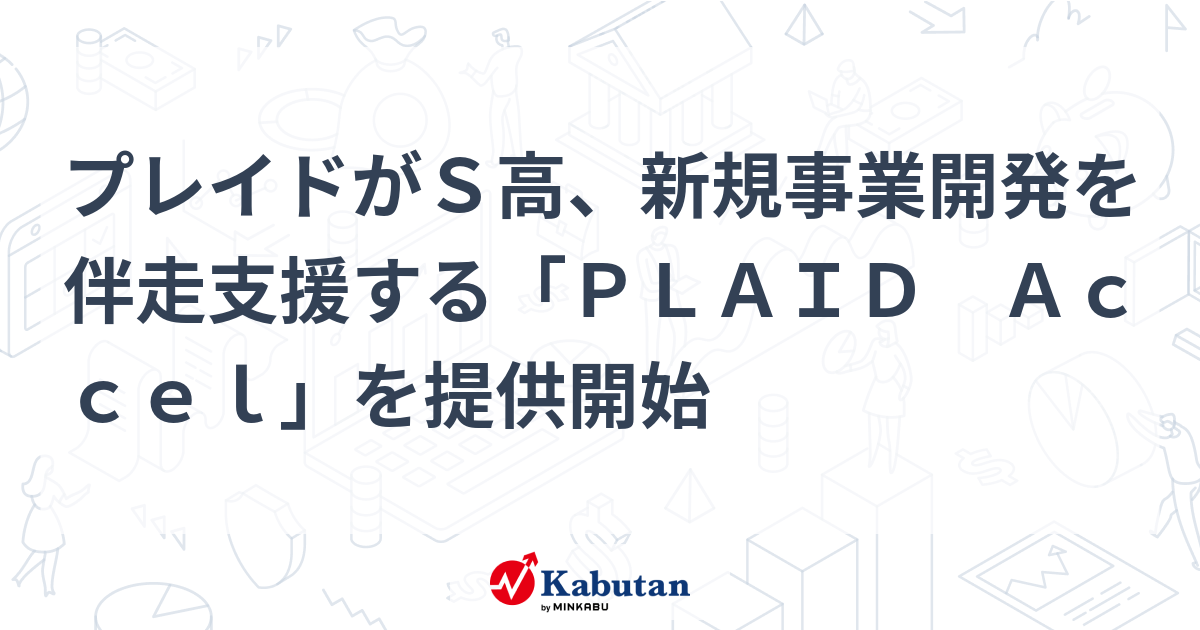 プレイドがS高、新規事業開発を伴走支援する「PLAID Accel」を提供開始 | 個別株 - 株探ニュース