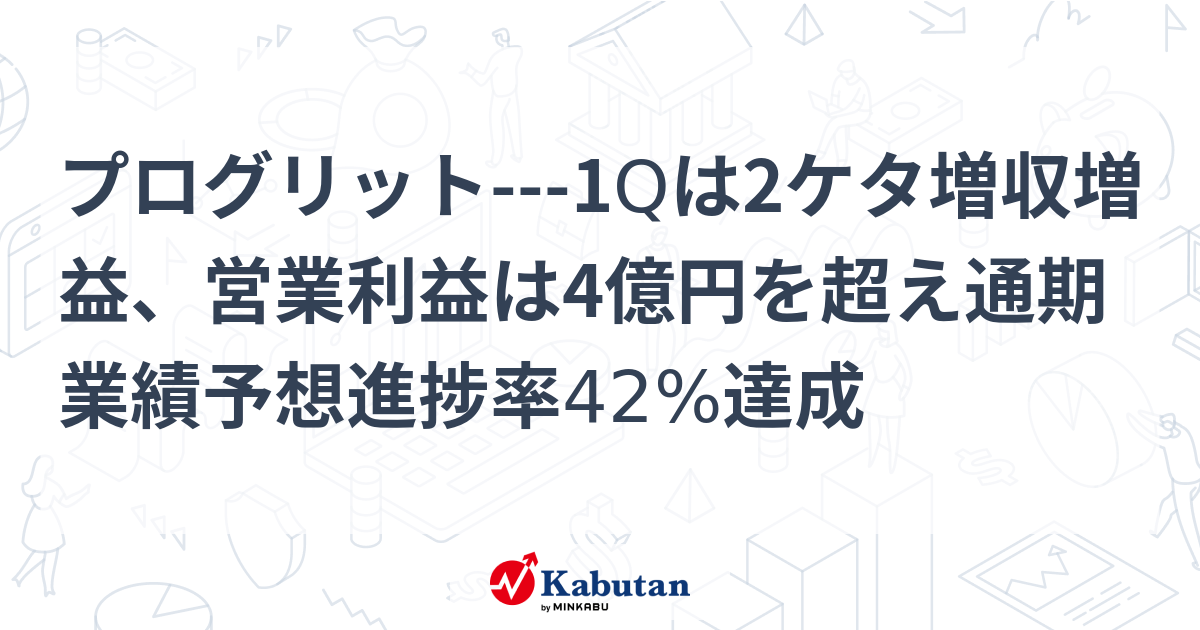 プログリット---1Qは2ケタ増収増益、営業利益は4億円を超え通期業績予想進捗率42%達成 | 個別株 - 株探ニュース